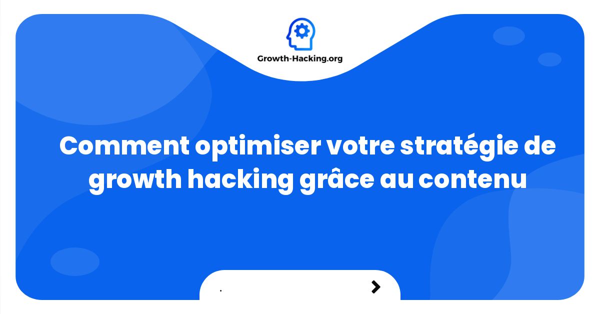Comment optimiser votre stratégie de growth hacking grâce au contenu