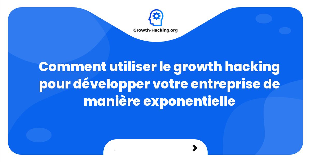 Comment utiliser le growth hacking pour développer votre entreprise de ...